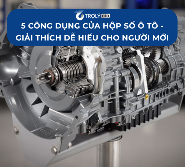 5 Công dụng của hộp số ô tô - Giải thích dễ hiểu cho người mới